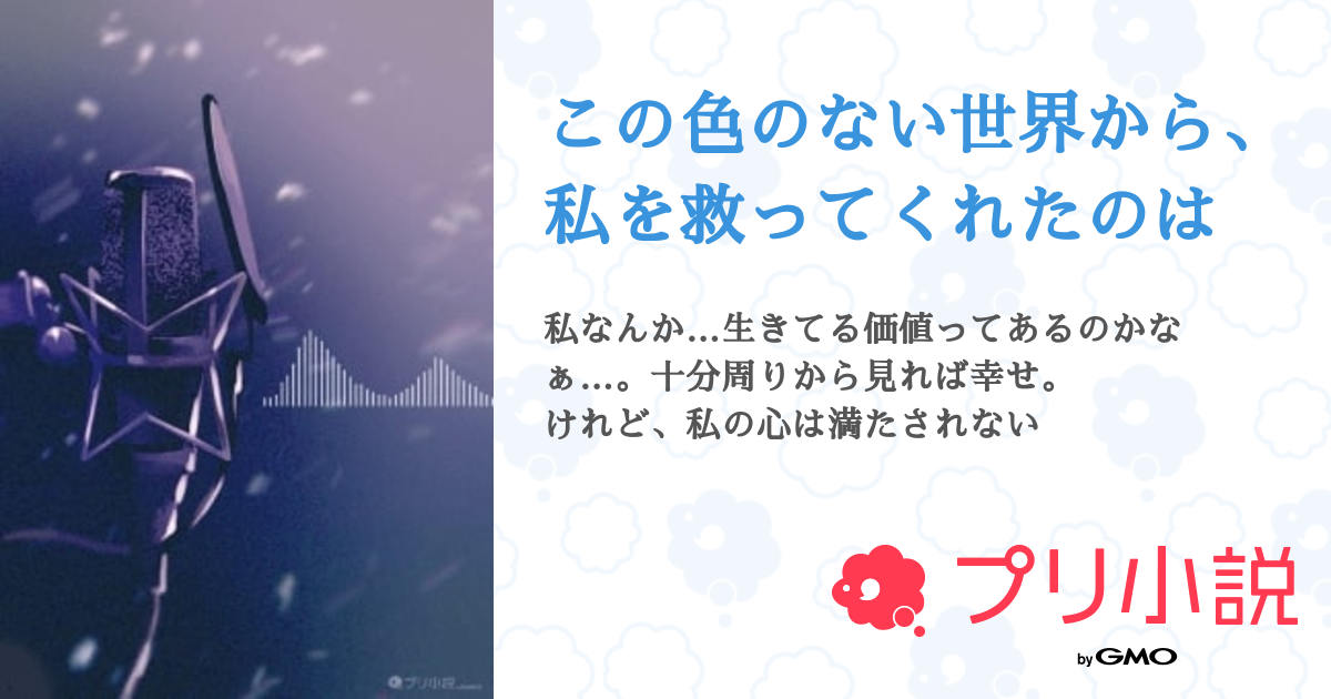 この色のない世界から、私を救ってくれたのは 全9話 【連載中】（花鈴悪神様no2 フォロバ100🕊🌱‬さんの小説） 無料スマホ夢